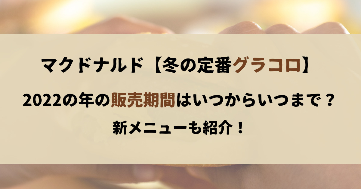 マクドナルドグラコロ2022年の販売期間はいつからいつまで?新メニューも紹介! りころぐ